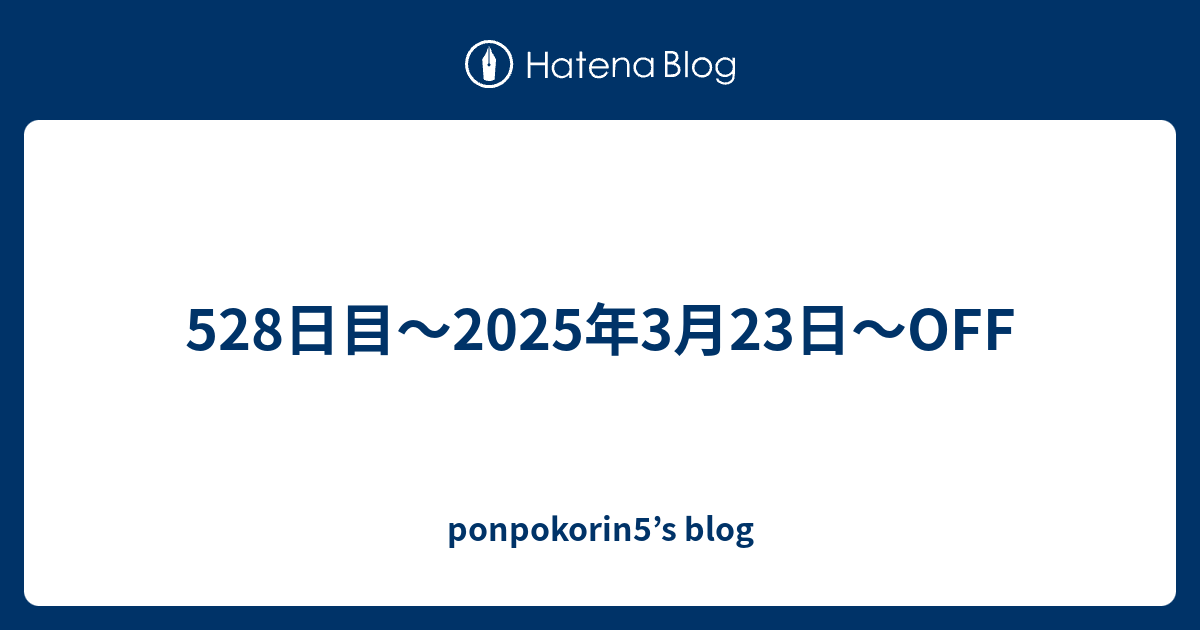528日目〜2025年3月23日〜OFF - ponpokorin5’s blog