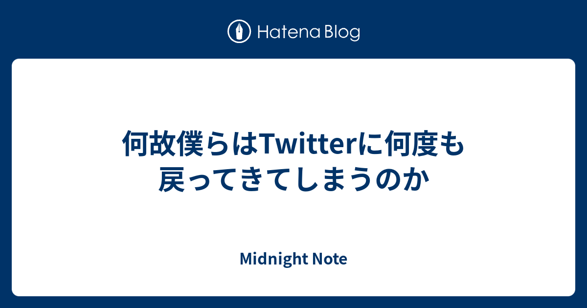 何故僕らはTwitterに何度も戻ってきてしまうのか - Midnight Note