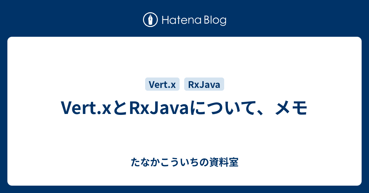 Vert.xとRxJavaについて、メモ - たなかこういちの資料室