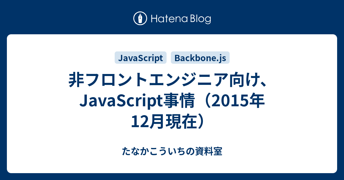 非フロントエンジニア向け、JavaScript事情（2015年12月現在） - たなかこういちの資料室
