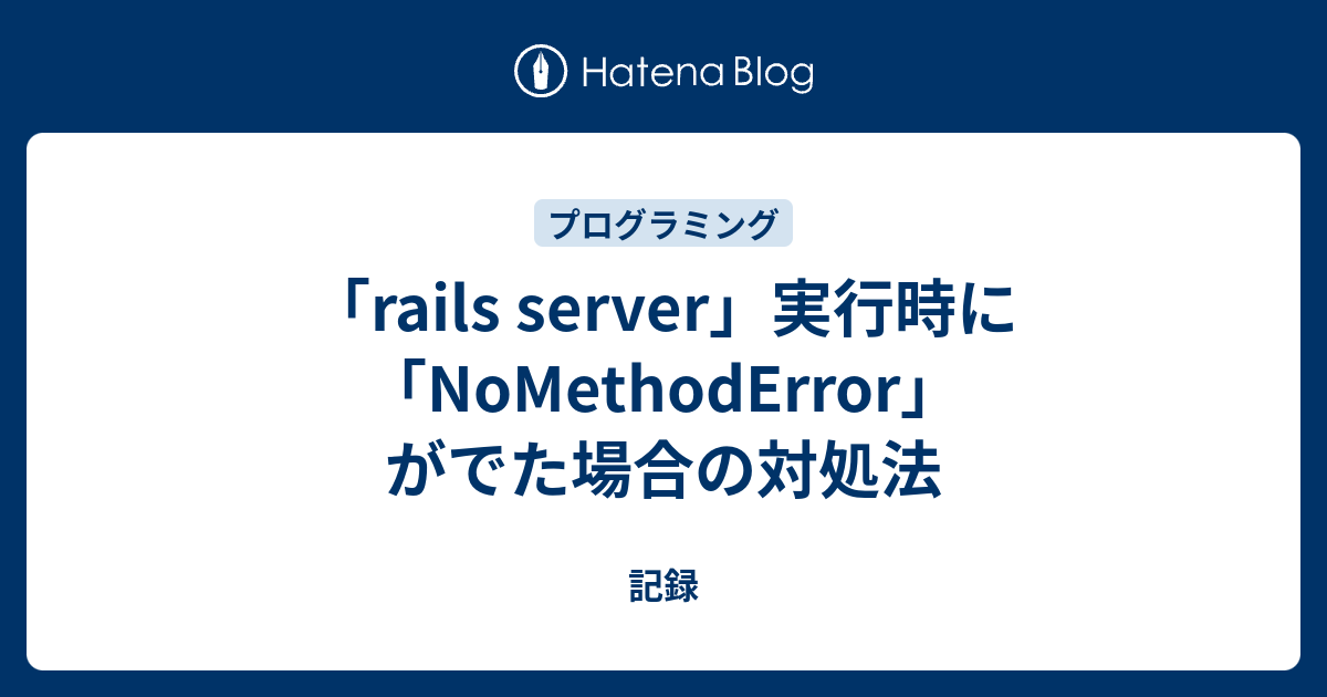 「rails server」実行時に「NoMethodError」がでた場合の対処法 - 記録