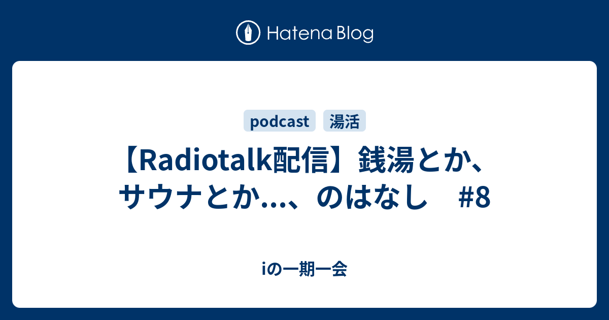 【Radiotalk配信】銭湯とか、サウナとか...、のはなし #8 - iの一期一会