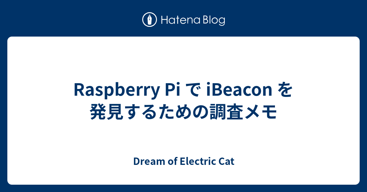 Raspberry Pi で iBeacon を発見するための調査メモ - Dream of Electric Cat