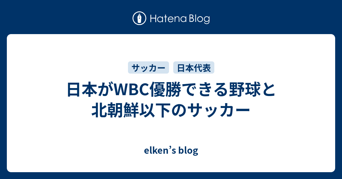 日本がWBC優勝できる野球と北朝鮮以下のサッカー - elken’s blog