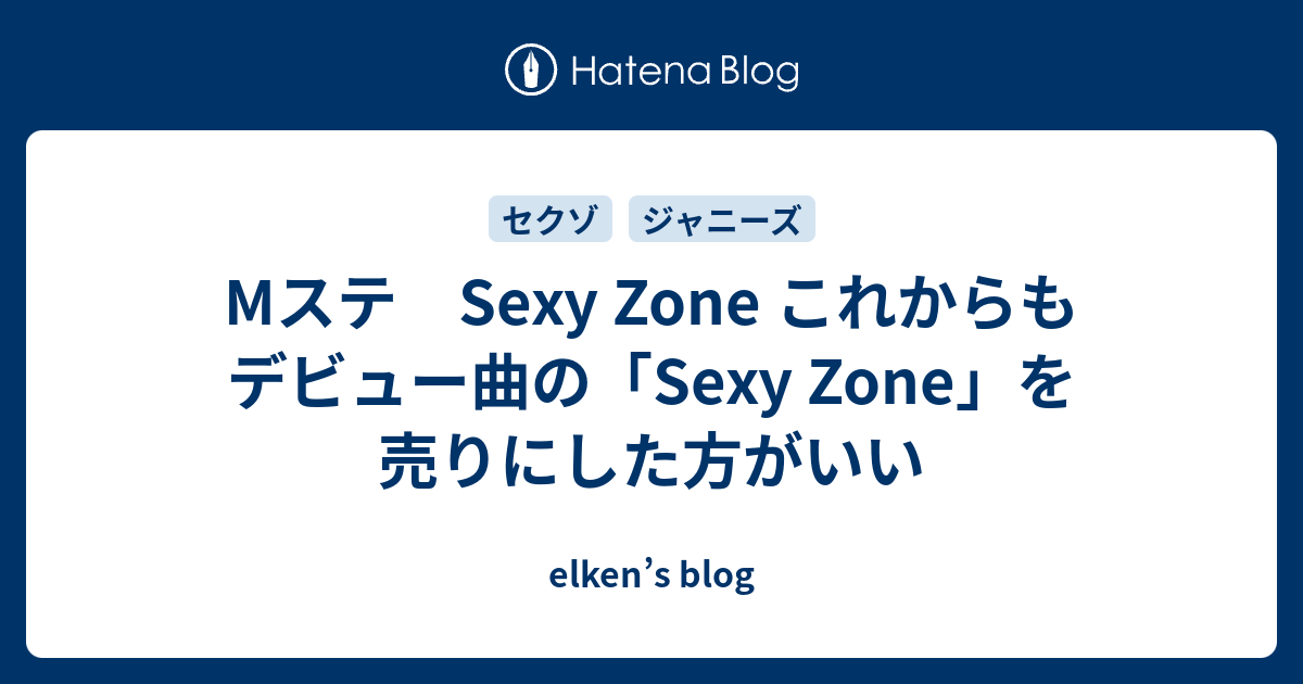 Mステ Sexy Zone これからもデビュー曲の「Sexy Zone」を売りにした方がいい - elken’s blog