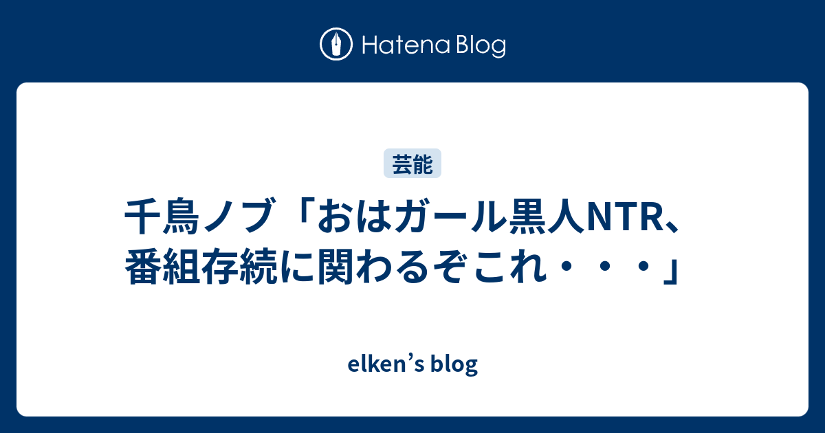 千鳥ノブ「おはガール黒人NTR、番組存続に関わるぞこれ・・・」 - elken’s blog