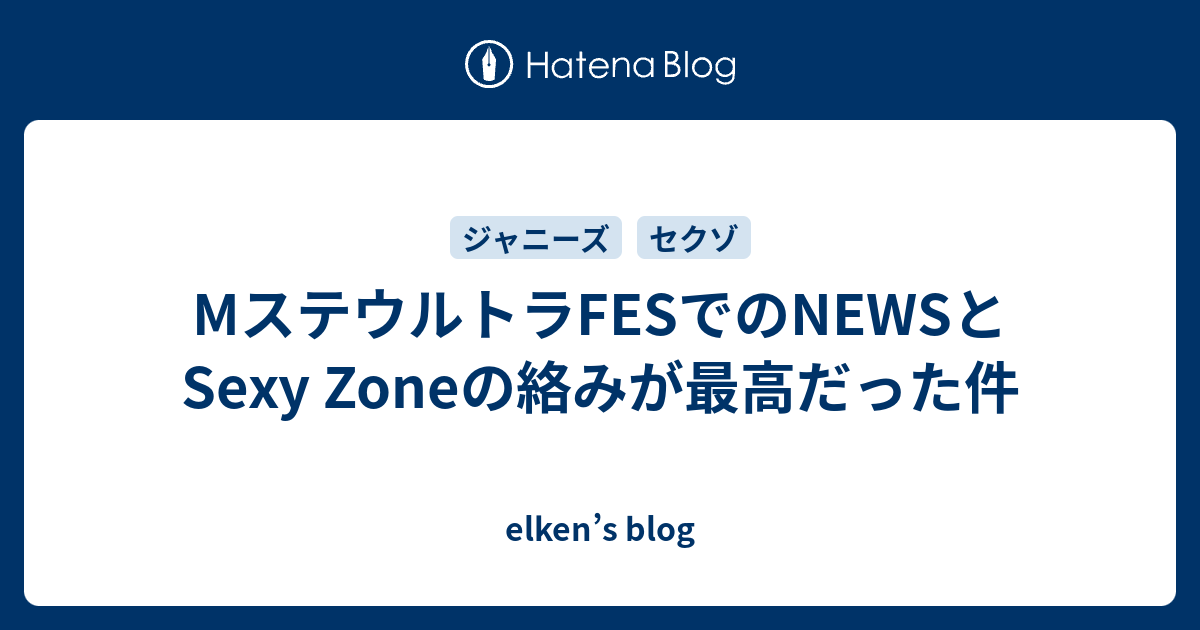 MステウルトラFESでのNEWSとSexy Zoneの絡みが最高だった件 - elken’s blog