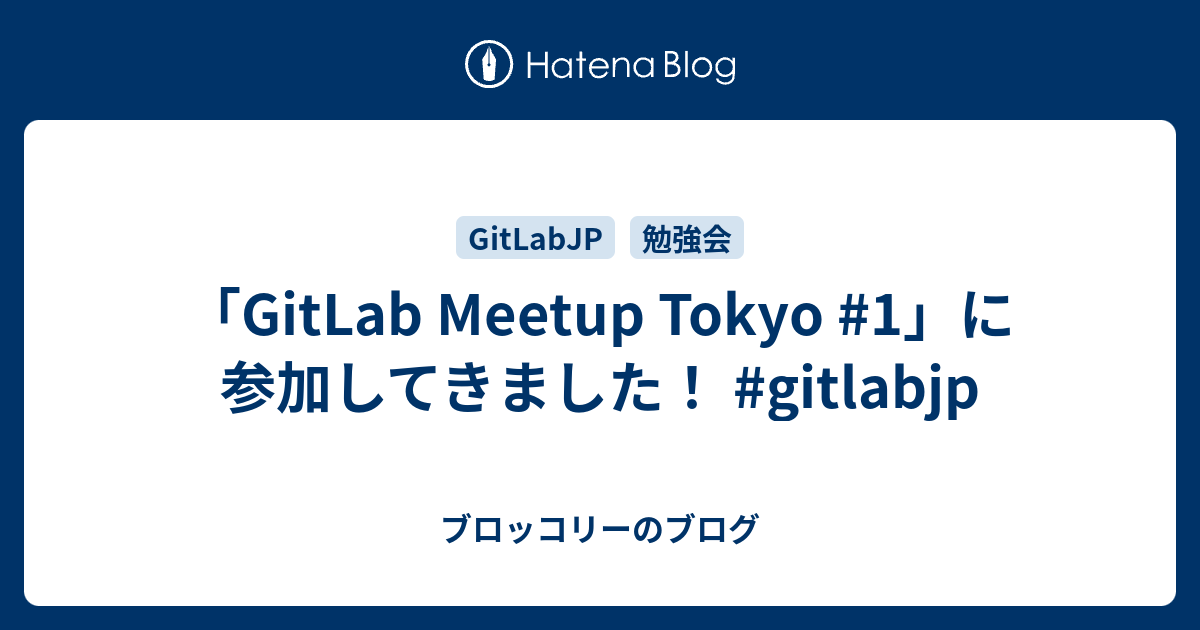 「GitLab Meetup Tokyo #1」に参加してきました！ #gitlabjp - ブロッコリーのブログ