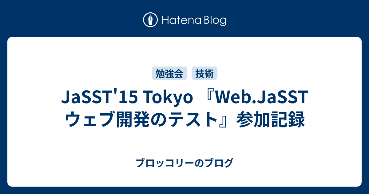 JaSST'15 Tokyo 『Web.JaSST ウェブ開発のテスト』参加記録 - ブロッコリーのブログ