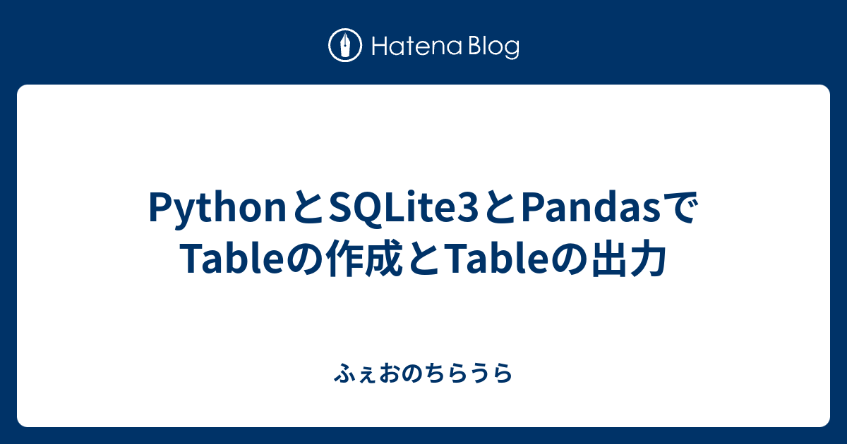 PythonとSQLite3とPandasでTableの作成とTableの出力 - ふぇおのちらうら