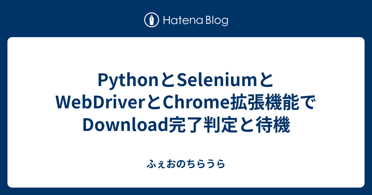 PythonとSeleniumとWebDriverとChrome拡張機能でDownload完了判定と待機 - ふぇおのちらうら