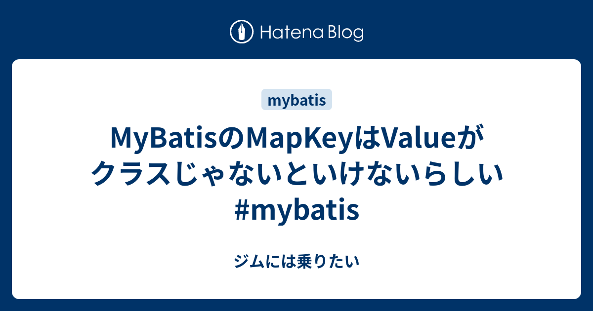 MyBatisのMapKeyはValueがクラスじゃないといけないらしい #mybatis - ジムには乗りたい