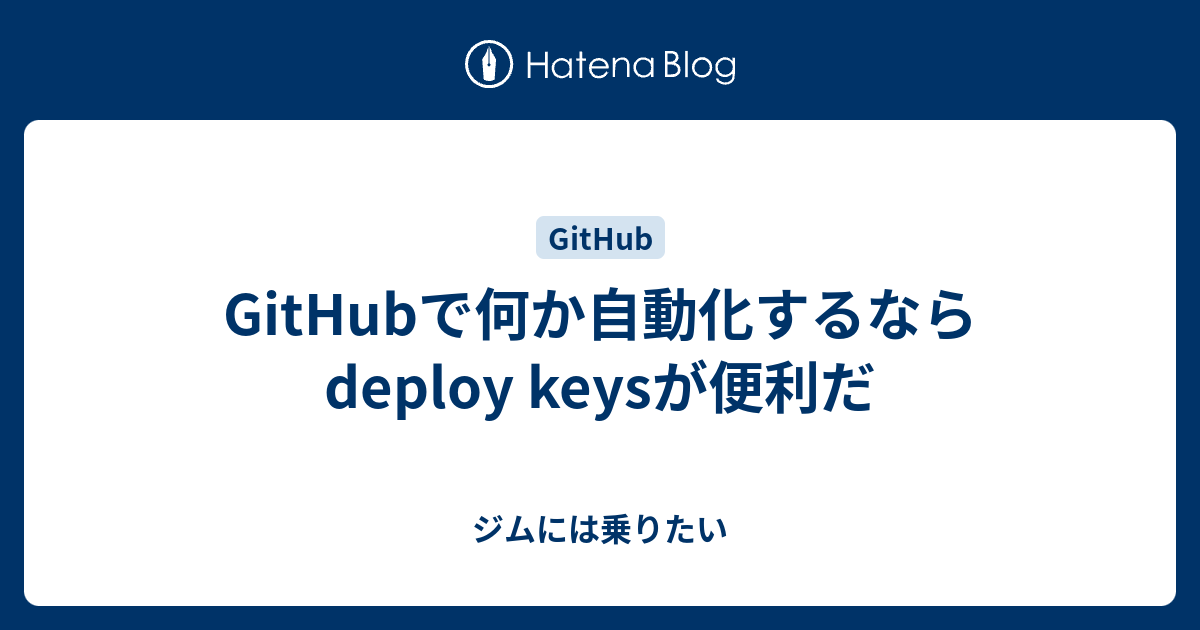 GitHubで何か自動化するならdeploy keysが便利だ - ジムには乗りたい