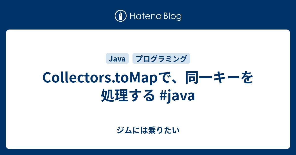 Collectors.toMapで、同一キーを処理する #java - ジムには乗りたい