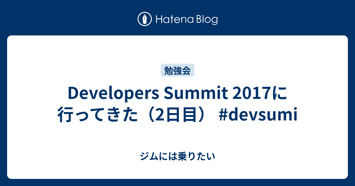 Developers Summit 2017に行ってきた（2日目） #devsumi - ジムには乗りたい