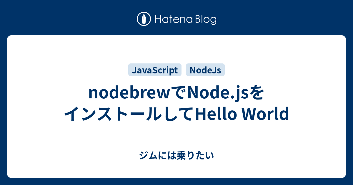 nodebrewでNode.jsをインストールしてHello World - ジムには乗りたい