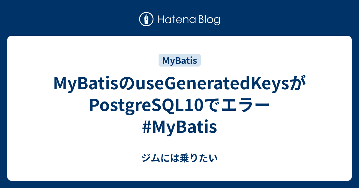 MyBatisのuseGeneratedKeysがPostgreSQL10でエラー #MyBatis - ジムには乗りたい