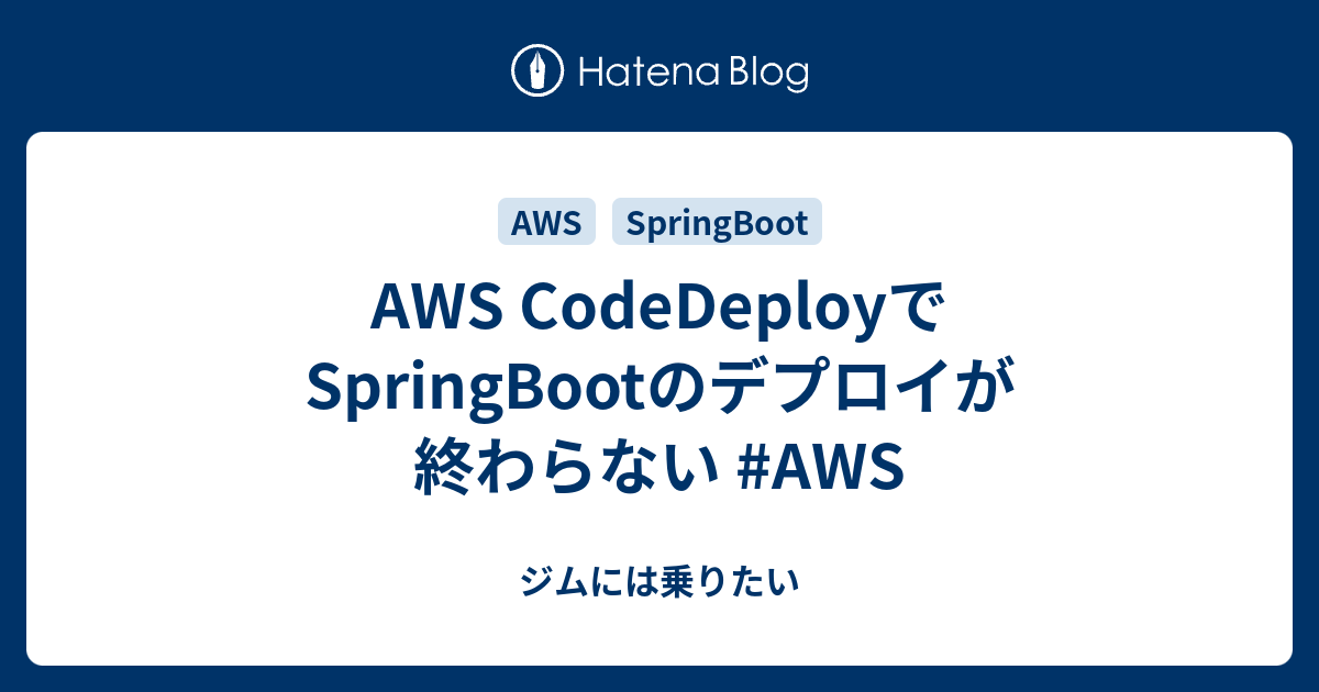 Aws Codedeployでspringbootのデプロイが終わらない Aws ジムには乗りたい