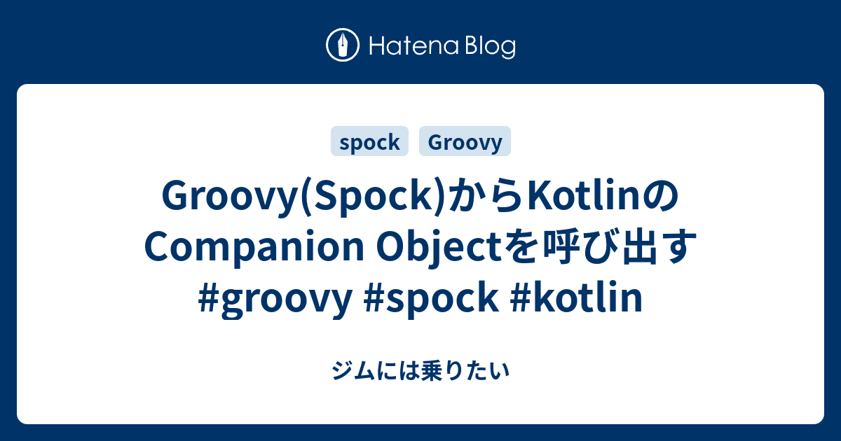 Groovy(Spock)からKotlinのCompanion Objectを呼び出す #groovy #spock #kotlin - ジム ...