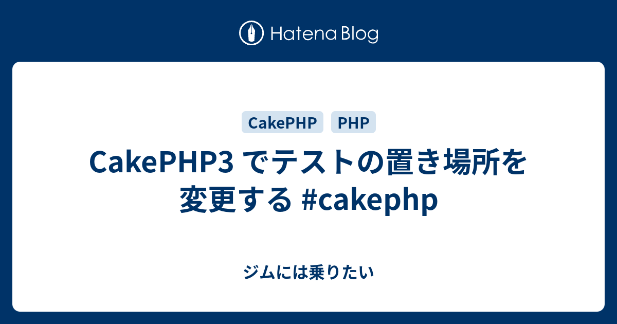 CakePHP3 でテストの置き場所を変更する #cakephp - ジムには乗りたい