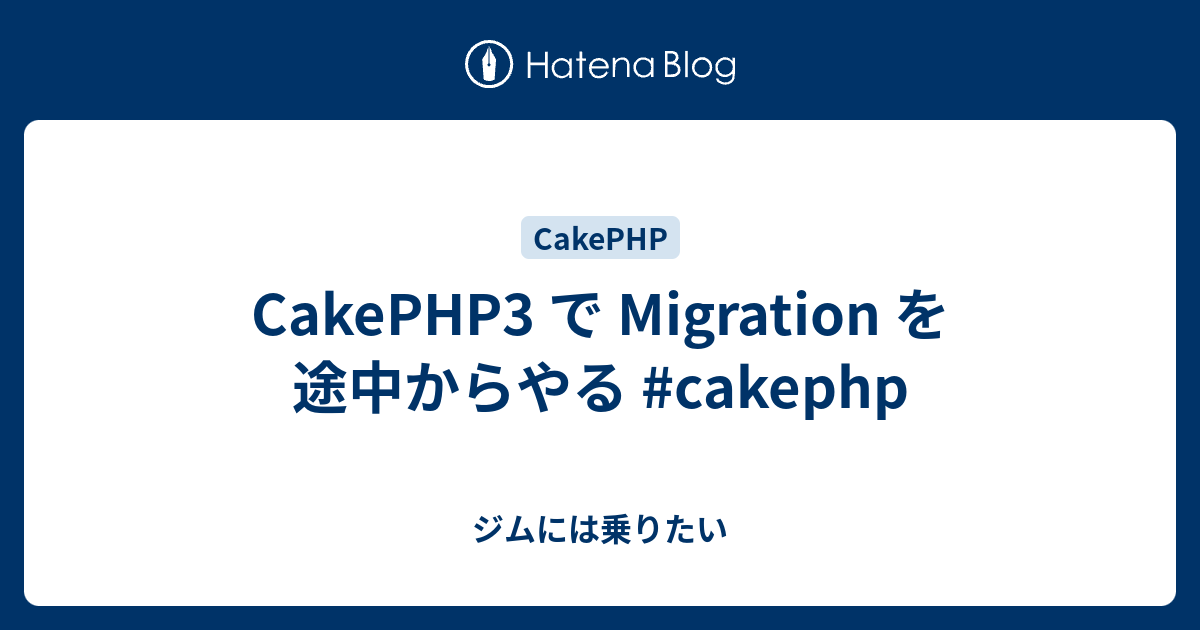 CakePHP3 で Migration を途中からやる #cakephp - ジムには乗りたい