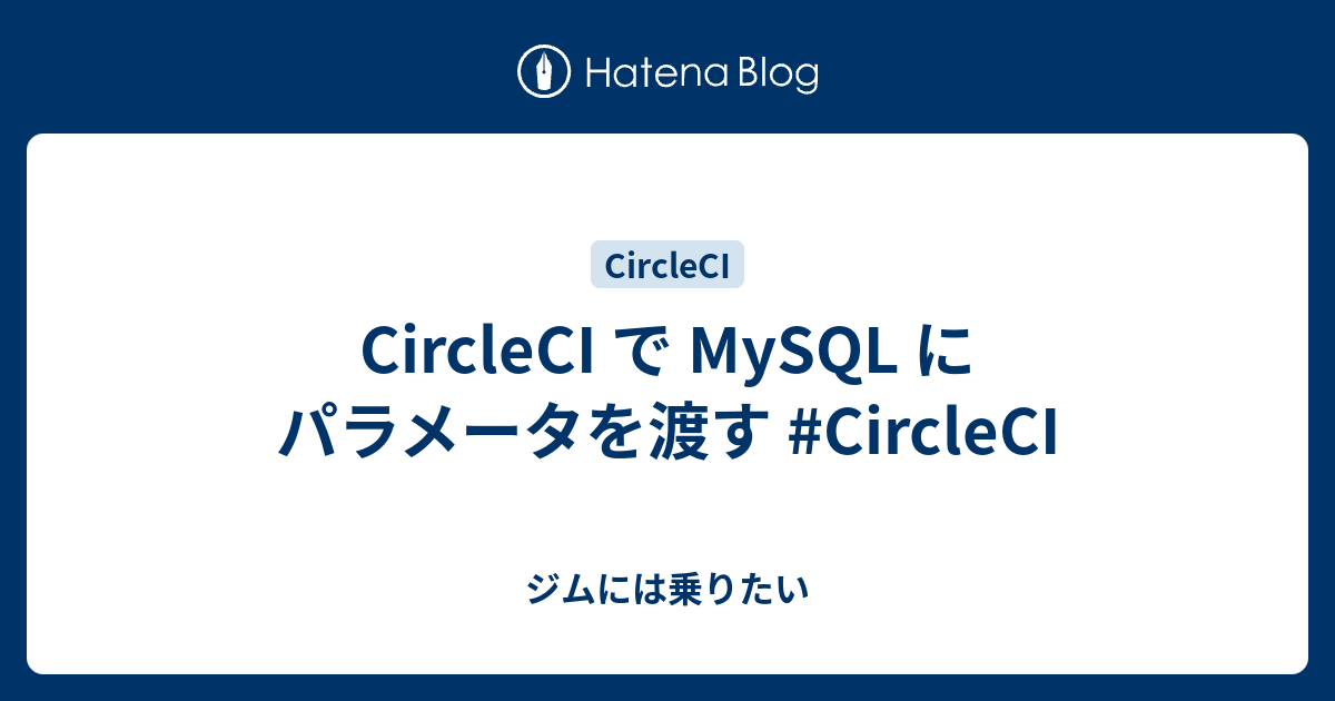 CircleCI で MySQL にパラメータを渡す #CircleCI - ジムには乗りたい
