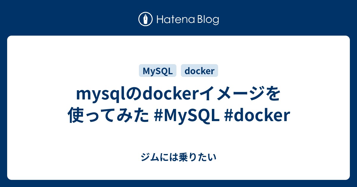 Mysqlのdockerイメージを使ってみた Mysql Docker ジムには乗りたい