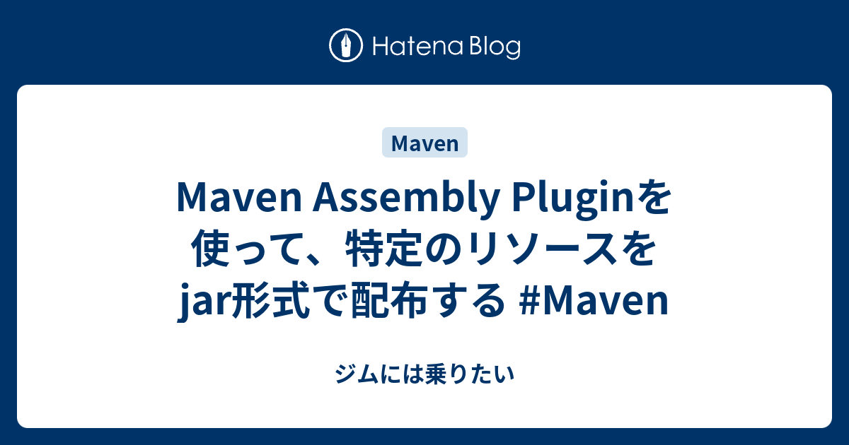 Maven Assembly Pluginを使って、特定のリソースをjar形式で配布する #Maven - ジムには乗りたい