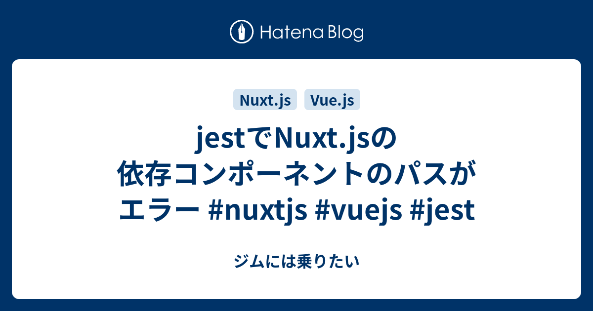 Jestでnuxtjsの依存コンポーネントのパスがエラー Nuxtjs Vuejs Jest ジムには乗りたい