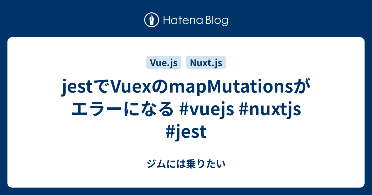 jestでVuexのmapMutationsがエラーになる #vuejs #nuxtjs #jest - ジムには乗りたい