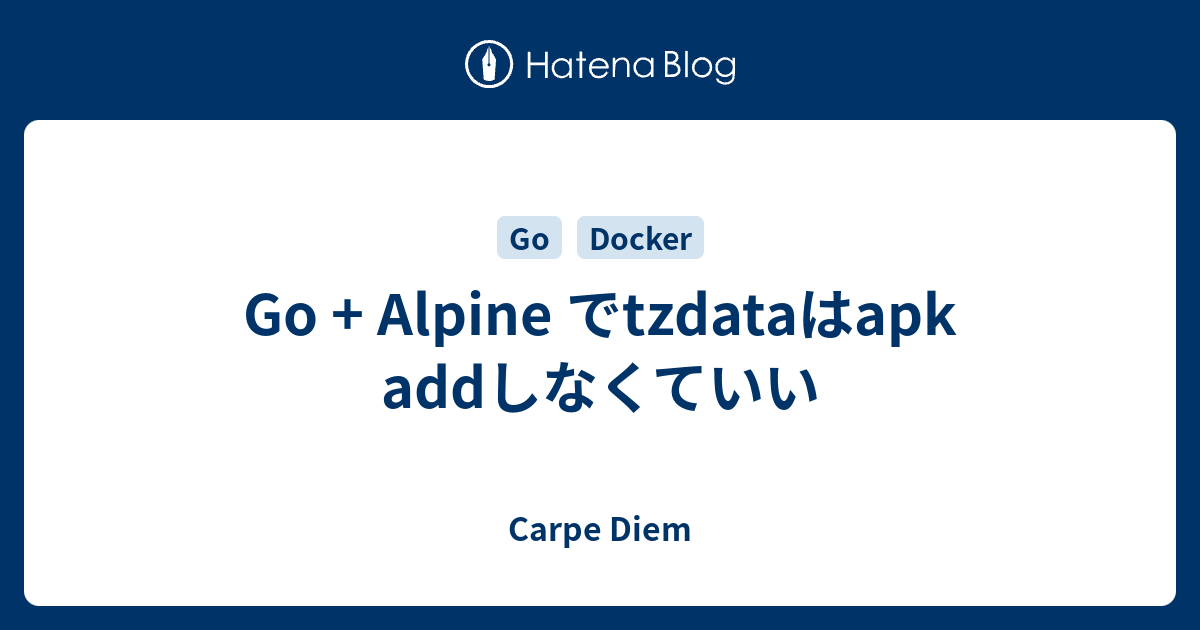 Go + Alpine でtzdataはapk addしなくていい - Carpe Diem
