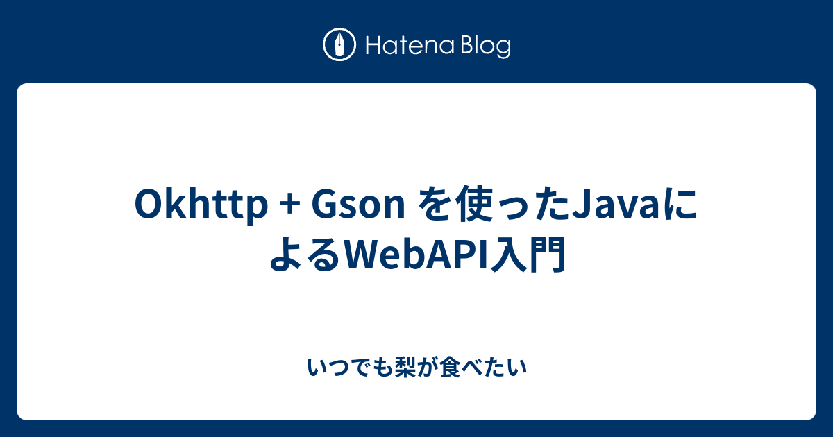 Okhttp + Gson を使ったJavaによるWebAPI入門 - いつでも梨が食べたい
