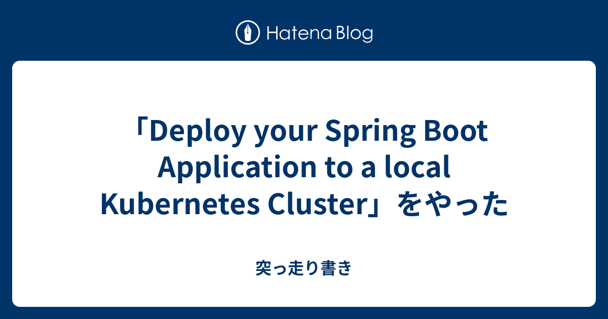 「Deploy your Spring Boot Application to a local Kubernetes Cluster」をやった ...