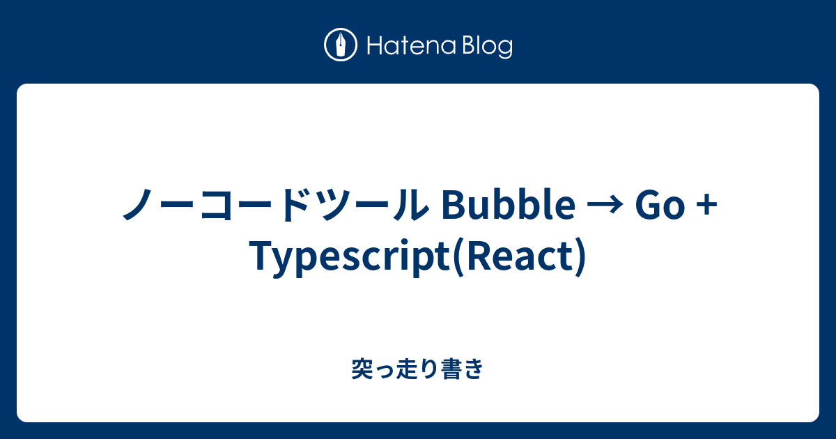 ノーコードツール Bubble → Go + Typescript(React) - 突っ走り書き