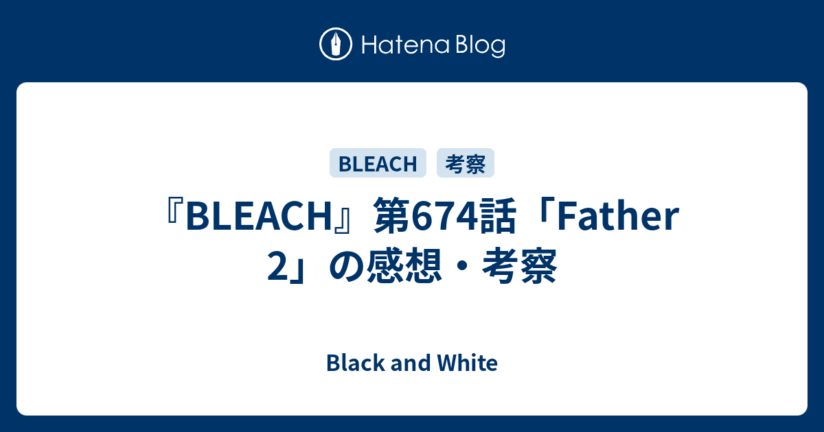 『BLEACH』第674話「Father 2」の感想・考察 - Black and White
