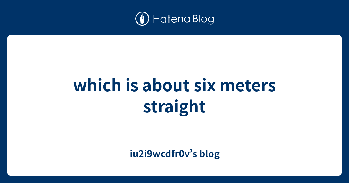 which is about six meters straight - iu2i9wcdfr0v’s blog