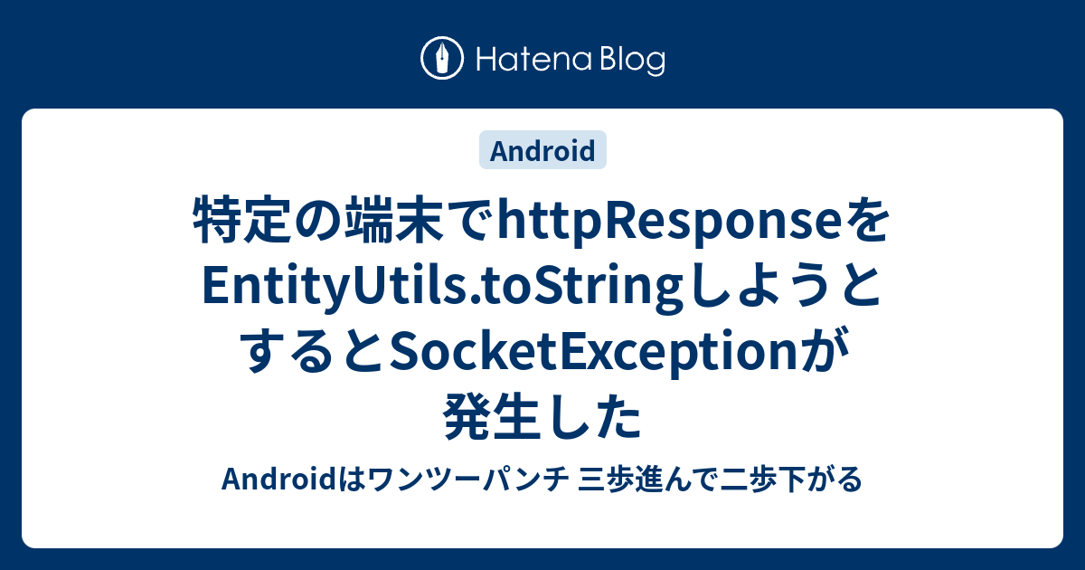 特定の端末でhttpResponseをEntityUtils.toStringしようとするとSocketExceptionが発生した - Androidはワンツーパンチ 三歩進んで二歩下がる