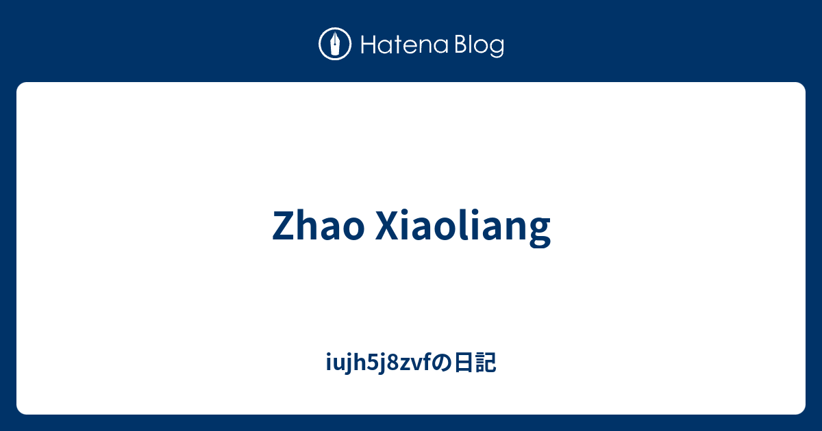 Zhao Xiaoliang - iujh5j8zvfの日記