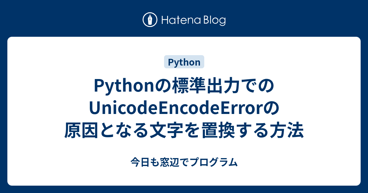 Pythonの標準出力でのUnicodeEncodeErrorの原因となる文字を置換する方法 - 今日も窓辺でプログラム