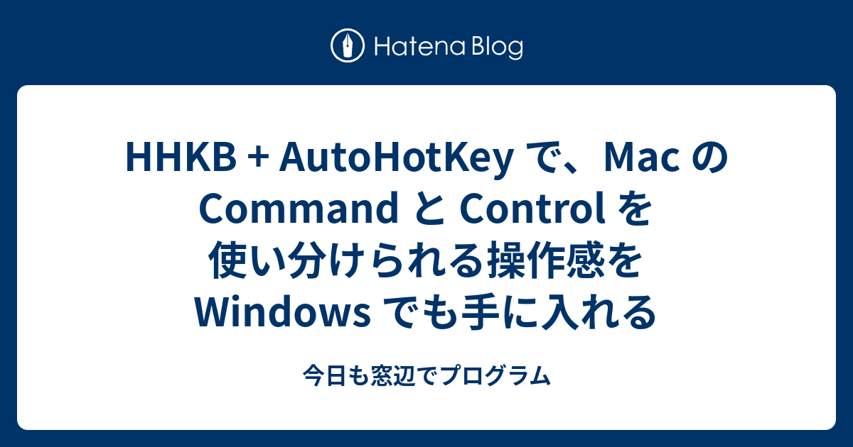 HHKB + AutoHotKey で、Mac の Command と Control を使い分けられる操作感を Windows でも手に入れる - 今日も窓辺でプログラム