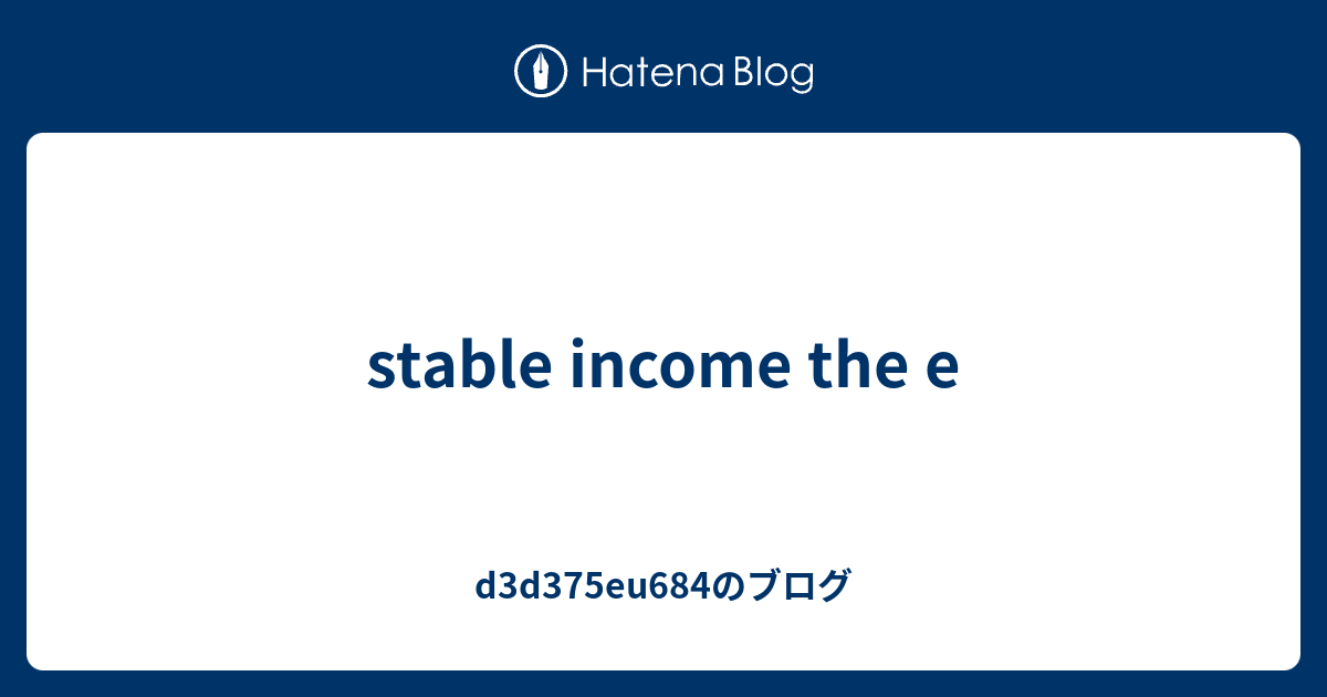 stable income the e - d3d375eu684のブログ