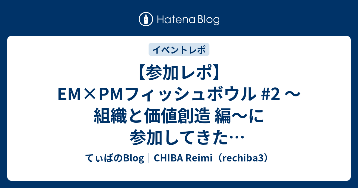 【参加レポ】EM×PMフィッシュボウル #2 〜組織と価値創造 編〜に参加してきた #EMPMフィッシュボウル - てぃばのBlog ...