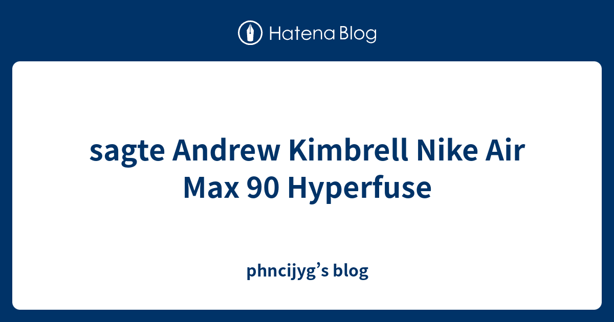 sagte Andrew Kimbrell Nike Air Max 90 Hyperfuse - phncijyg’s blog