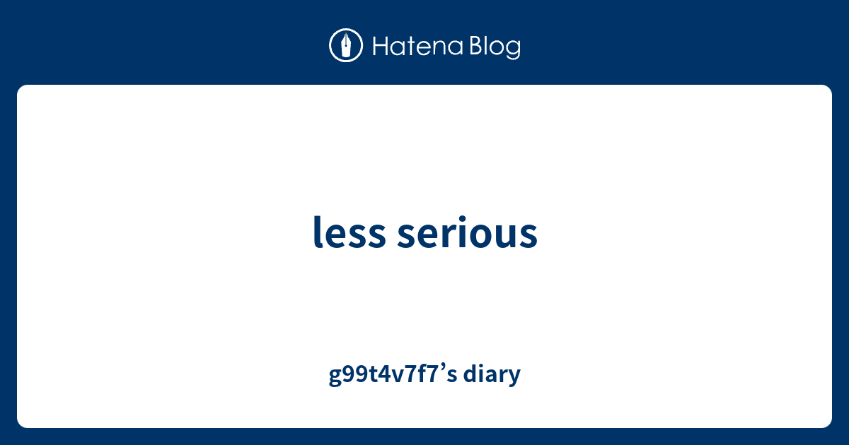 less serious - g99t4v7f7’s diary
