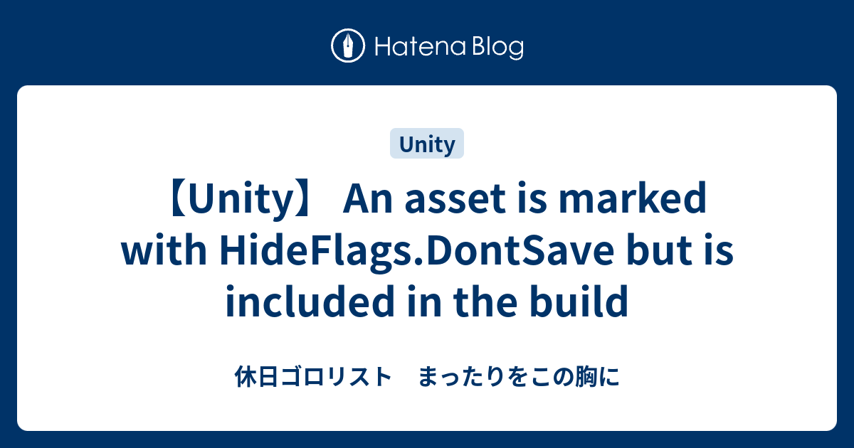 【Unity】 An asset is marked with HideFlags.DontSave but is included in the build - 休日ゴロリスト まったりをこの胸に