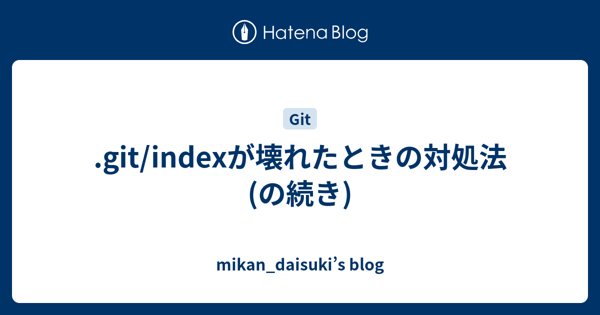 .git/indexが壊れたときの対処法(の続き) - mikan_daisuki’s blog