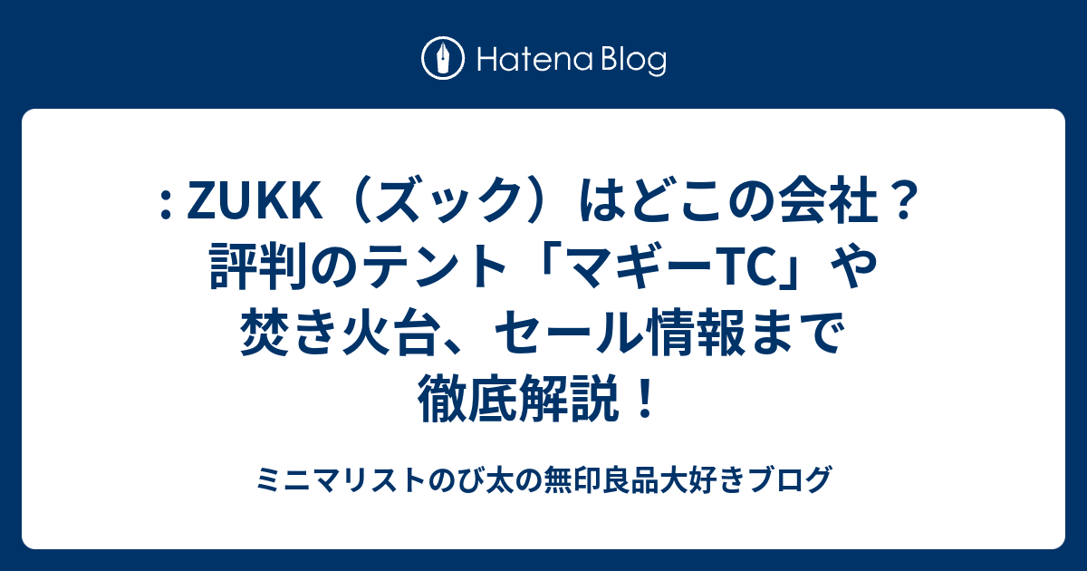 : ZUKK（ズック）はどこの会社？評判のテント「マギーTC」や焚き火台、セール情報まで徹底解説！ - ミニマリストのび太の無印良品大好きブログ