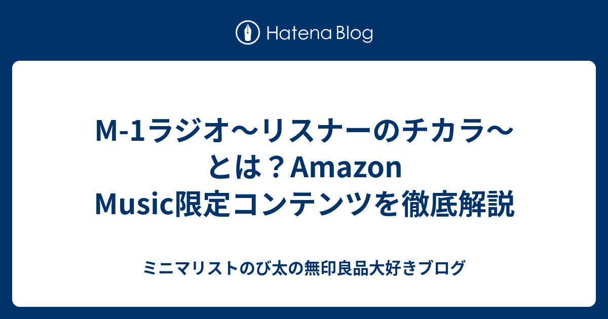 M-1ラジオ〜リスナーのチカラ〜とは？Amazon Music限定コンテンツを徹底解説 - ミニマリストのび太の無印良品大好きブログ