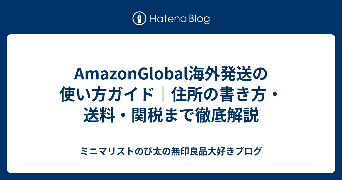 AmazonGlobal海外発送の使い方ガイド｜住所の書き方・送料・関税まで徹底解説 - ミニマリストのび太の無印良品大好きブログ