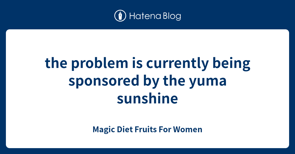 the problem is currently being sponsored by the yuma sunshine - Magic ...